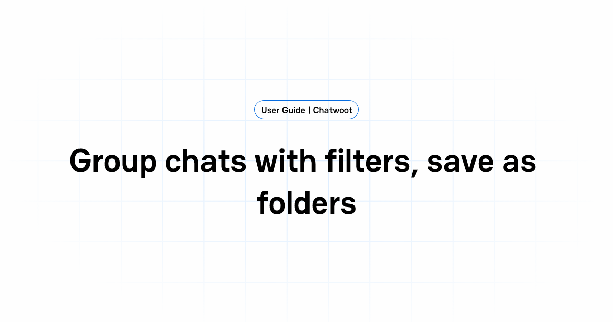 Group chats with filters, save as folders | Chatwoot User Guide