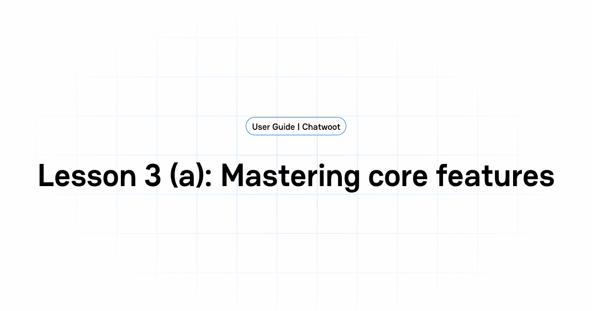 Lesson 3 (a): Mastering core features | User Guide | Chatwoot